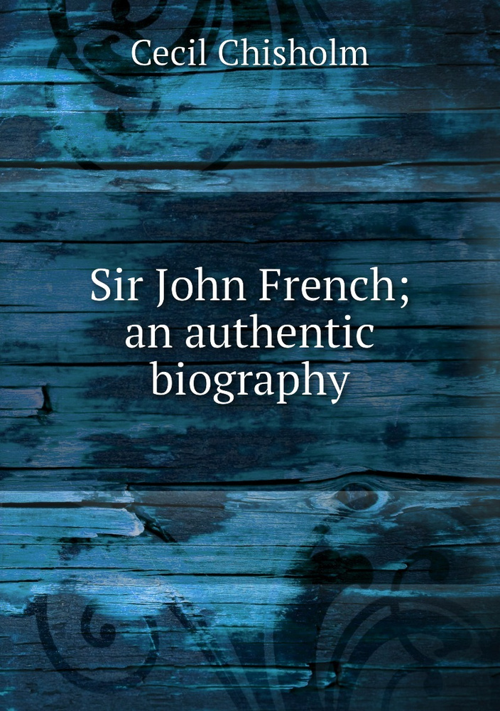 Sir John French; an authentic biography - купить с доставкой по ...