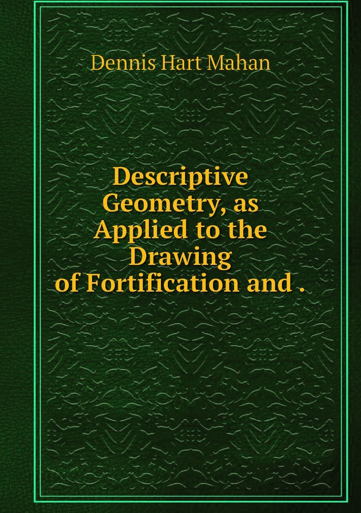 Descriptive Geometry, as Applied to the Drawing of Fortification and ...