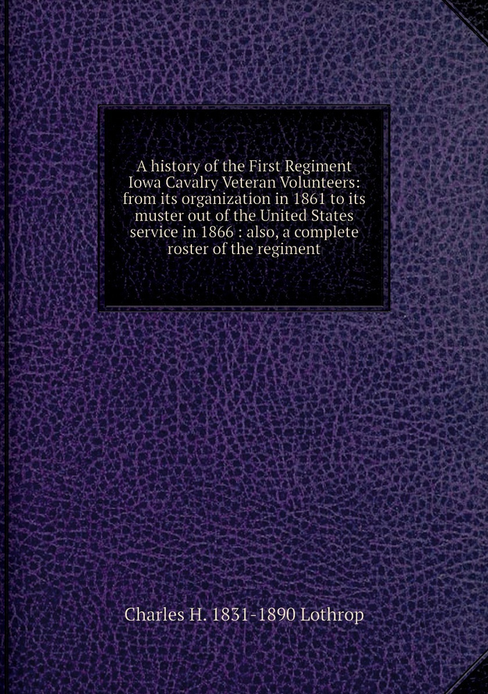 A history of the First Regiment Iowa Cavalry Veteran Volunteers: from ...