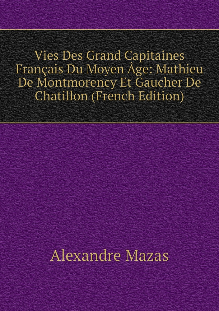 Vies Des Grand Capitaines Francais Du Moyen Age: Mathieu De Montmorency ...