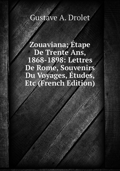 Zouaviana; Etape De Trente Ans, 1868-1898: Lettres De Rome, Souvenirs Du Voyages, Etudes, Etc ...