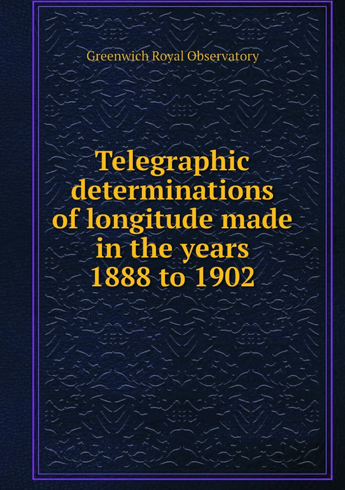 Telegraphic determinations of longitude made in the years 1888 to 1902 ...
