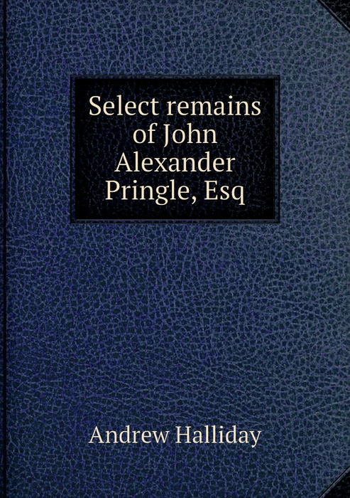 Select remains of John Alexander Pringle, Esq - купить с доставкой по ...