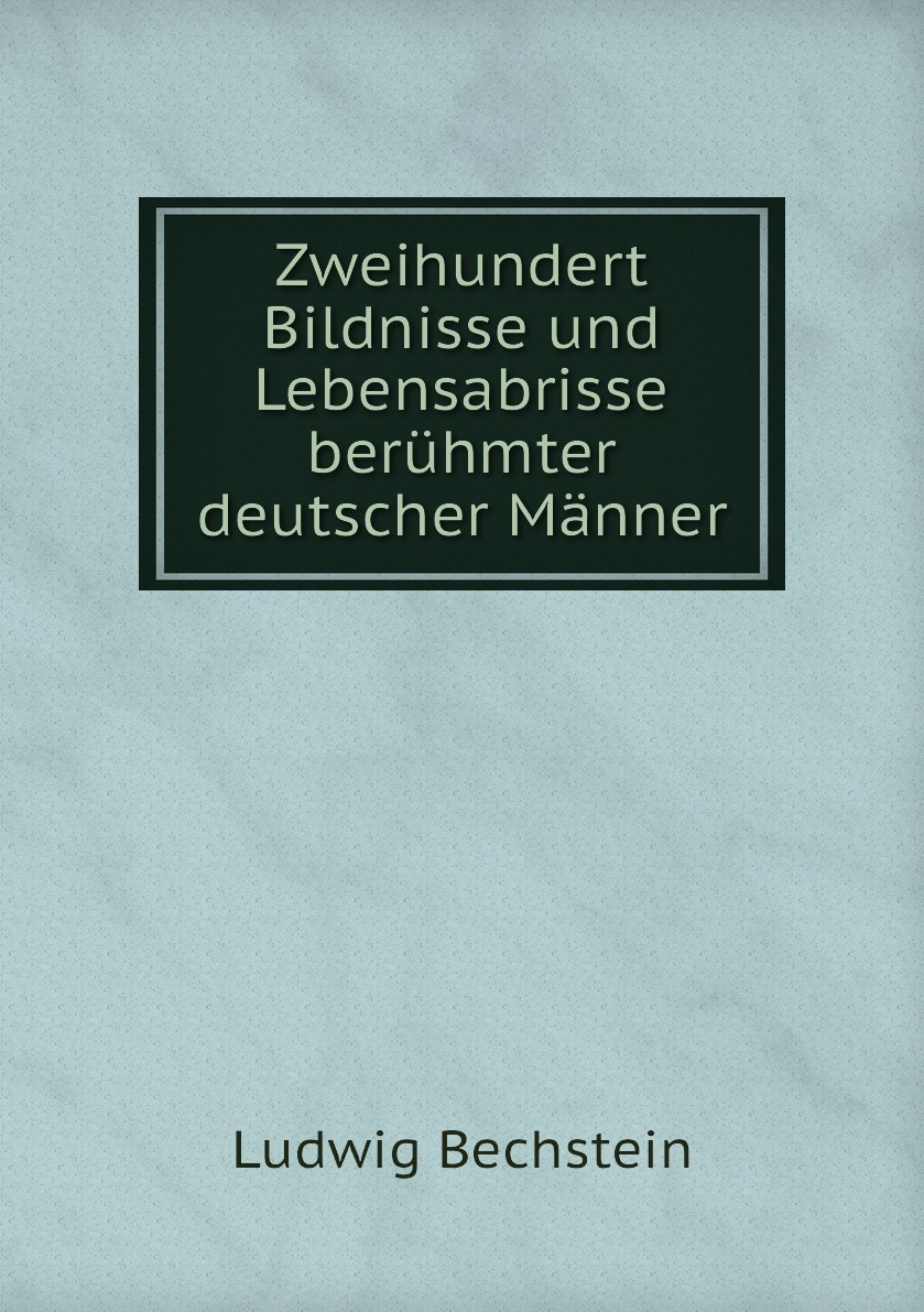 Zweihundert Bildnisse und Lebensabrisse beruhmter deutscher Manner ...