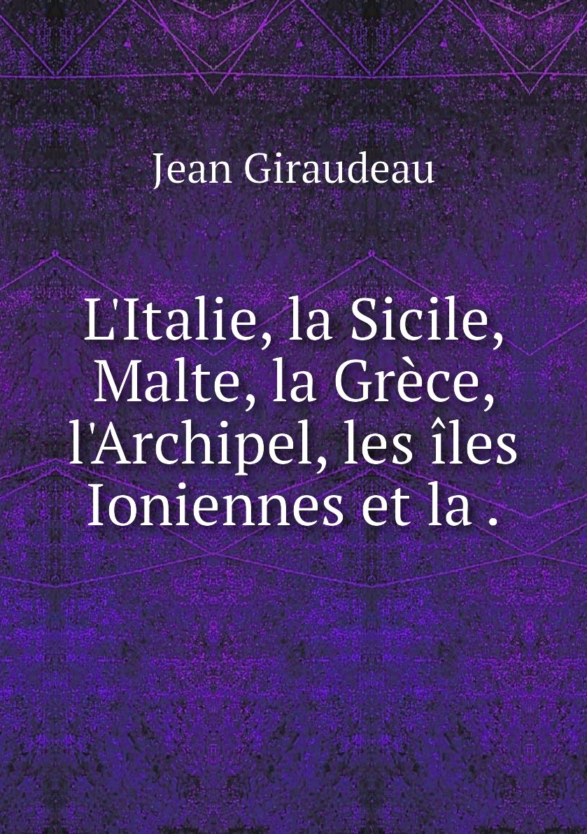 L'Italie, la Sicile, Malte, la Grece, l'Archipel, les iles Ioniennes et ...