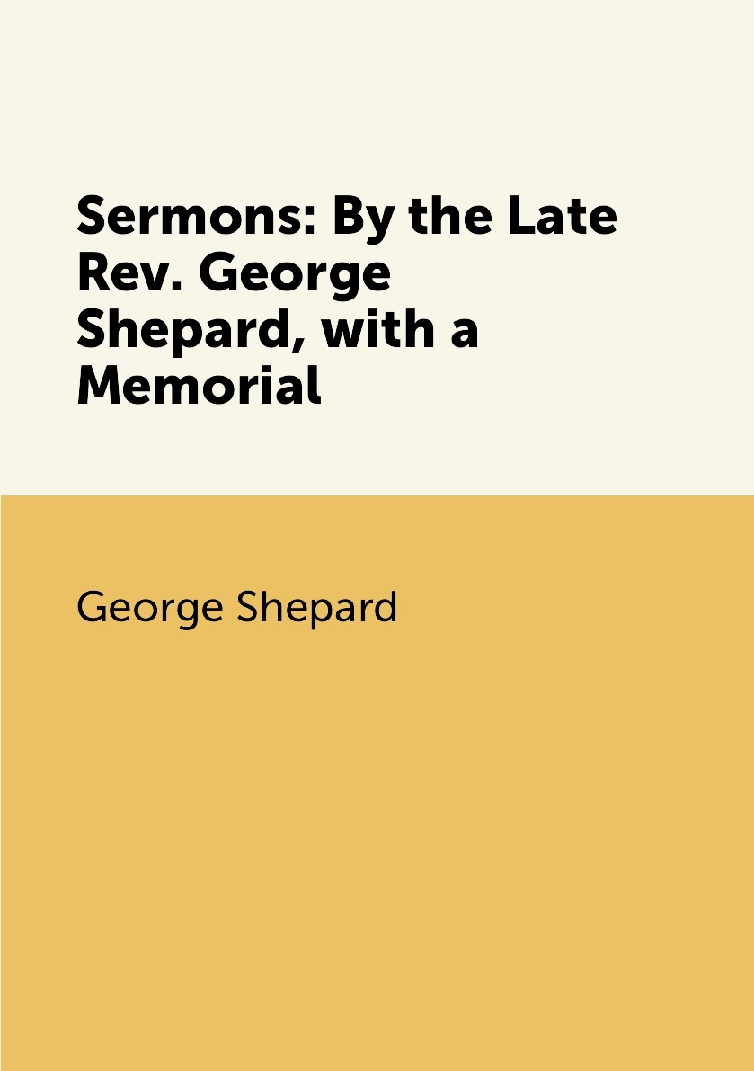 Sermons: By the Late Rev. George Shepard, with a Memorial купить на ...