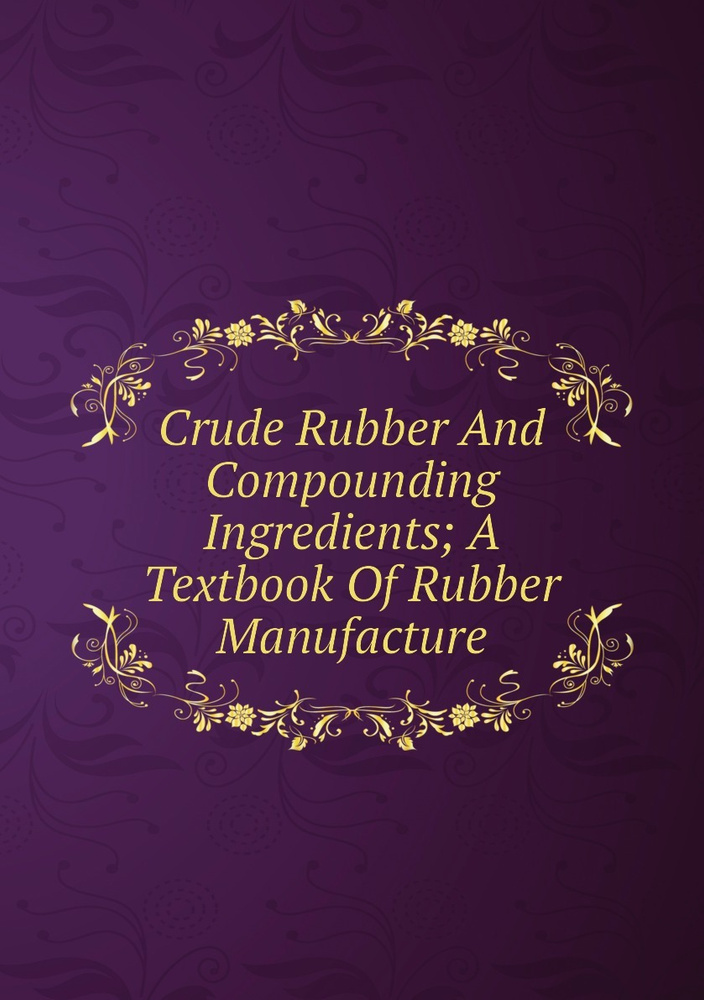 Crude Rubber And Compounding Ingredients; A Textbook Of Rubber ...
