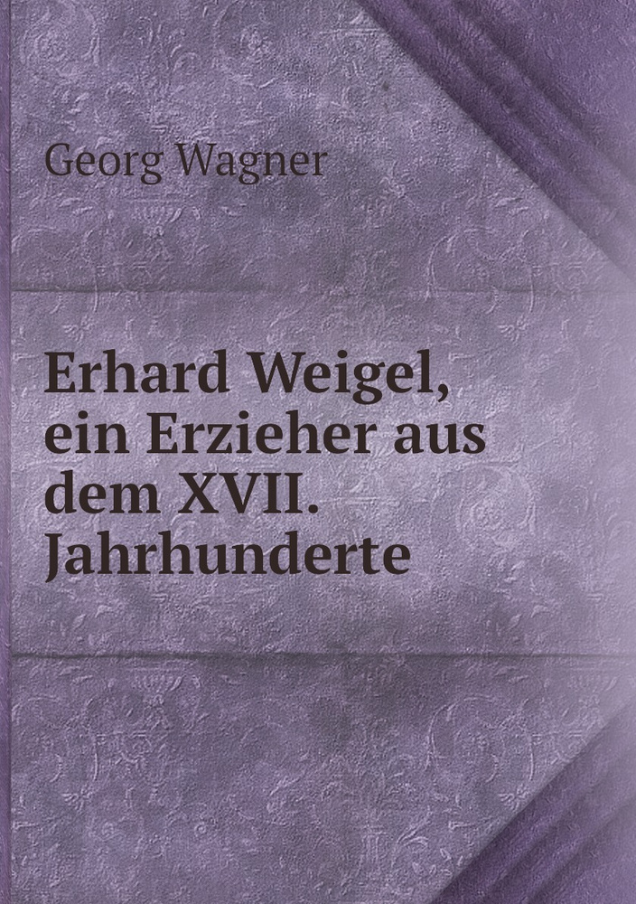 Erhard Weigel, ein Erzieher aus dem XVII. Jahrhunderte - купить с ...