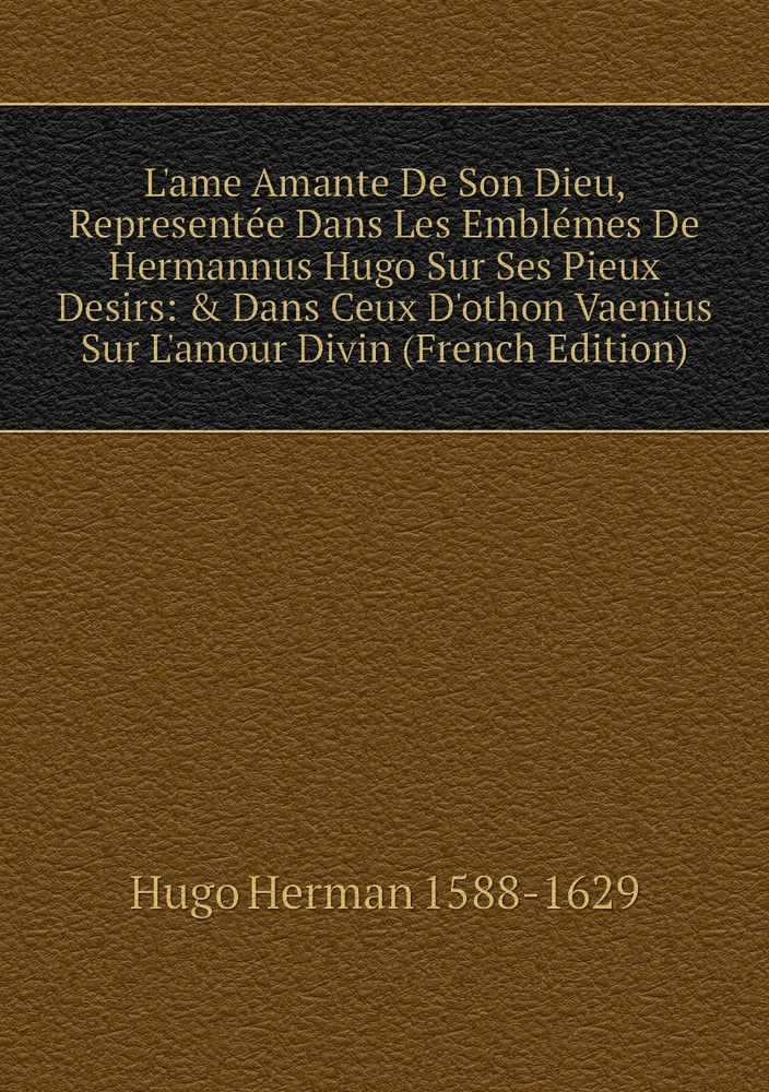 L'ame Amante De Son Dieu, Representee Dans Les Emblemes De Hermannus ...