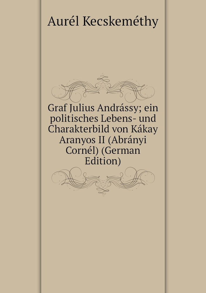 Graf Julius Andrassy; ein politisches Lebens- und Charakterbild von ...