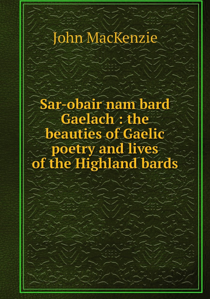 Sar-obair nam bard Gaelach : the beauties of Gaelic poetry and lives of ...