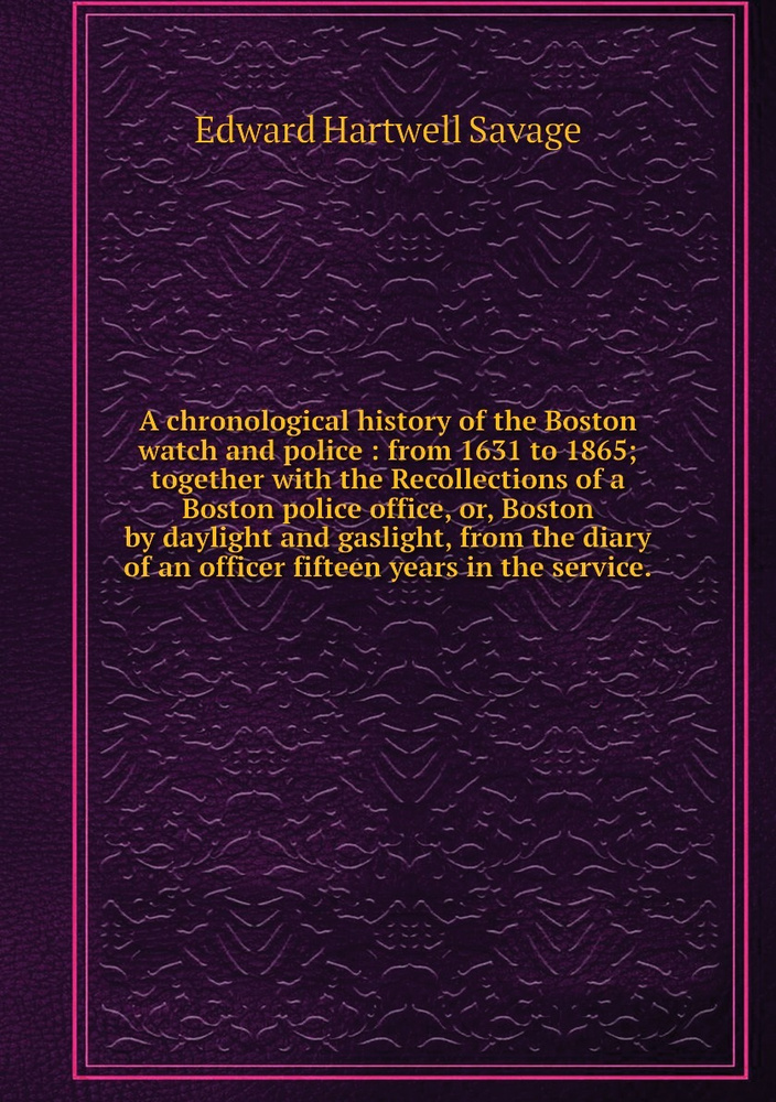 A chronological history of the Boston watch and police : from 1631 to ...