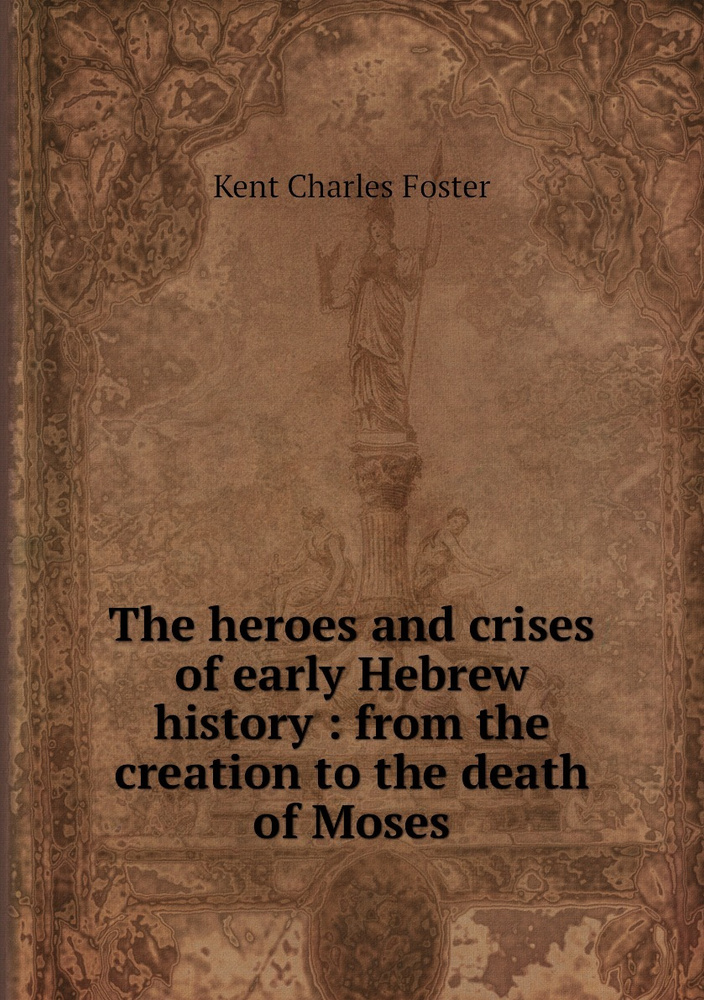 The heroes and crises of early Hebrew history : from the creation to ...