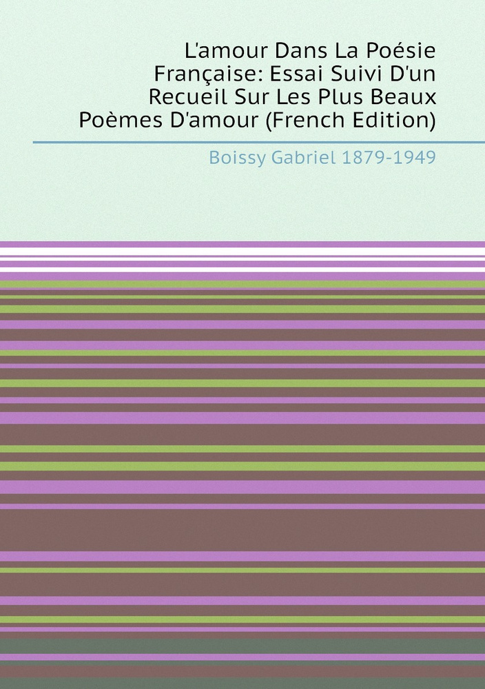 L'amour Dans La Poesie Francaise: Essai Suivi D'un Recueil Sur Les Plus ...