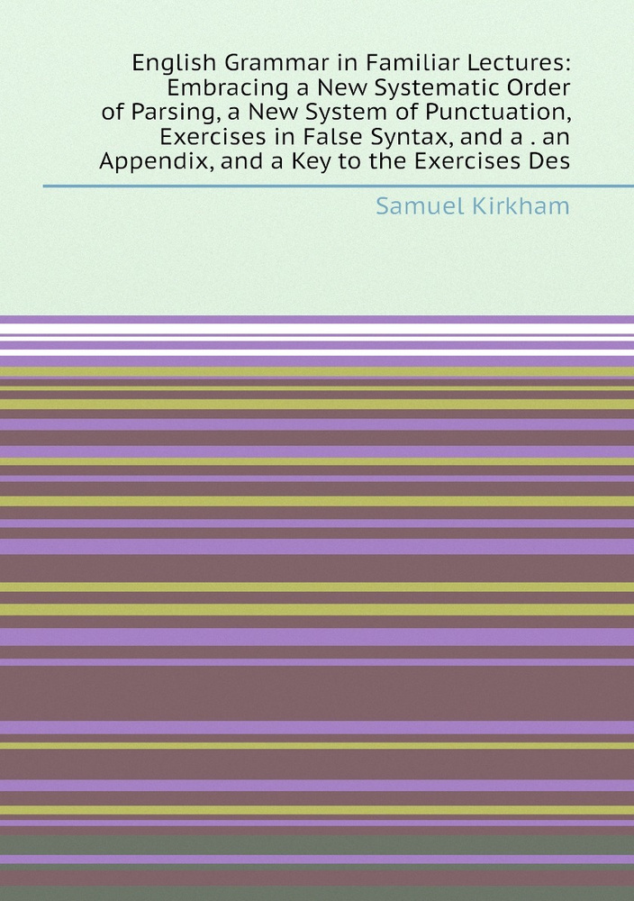 English Grammar in Familiar Lectures: Embracing a New Systematic Order ...