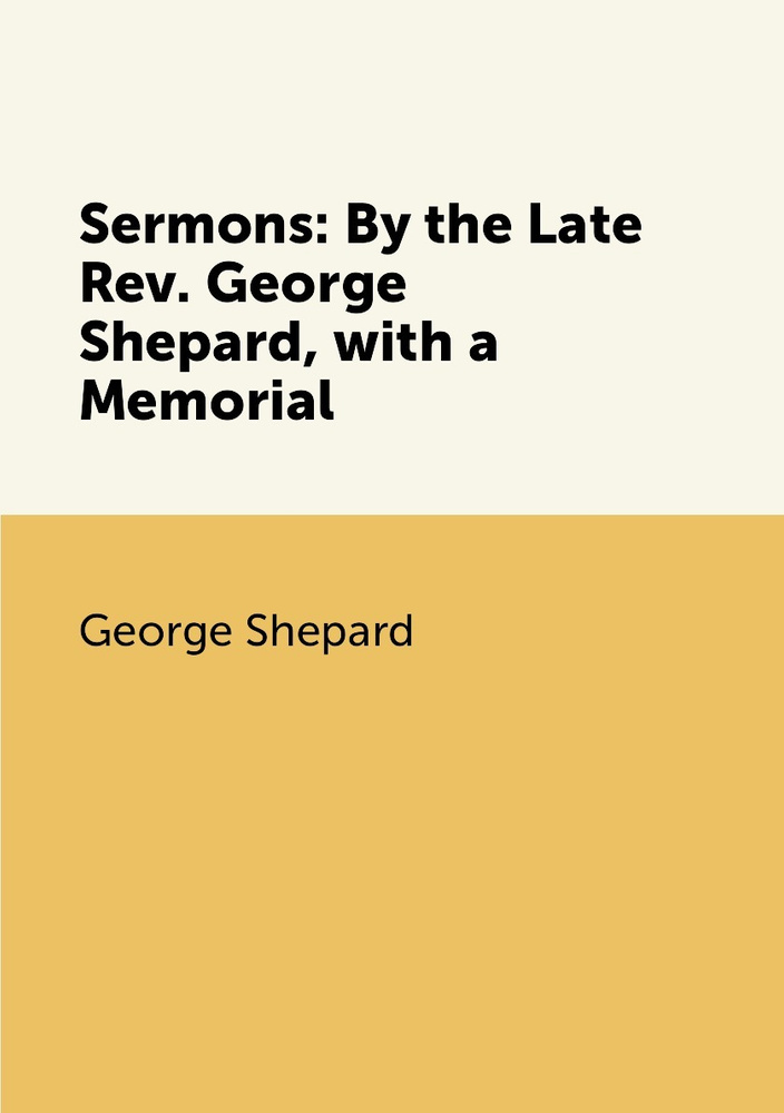 Sermons: By the Late Rev. George Shepard, with a Memorial купить на ...