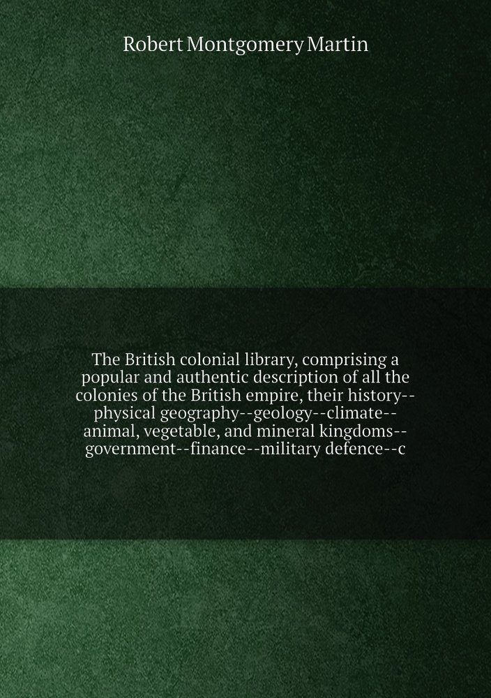 The British colonial library, comprising a popular and authentic ...