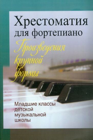 Хрестоматия для фортепиано. Произведения крупной формы. Младшие классы ...