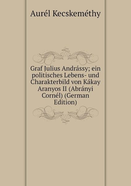 Graf Julius Andrassy; ein politisches Lebens- und Charakterbild von ...