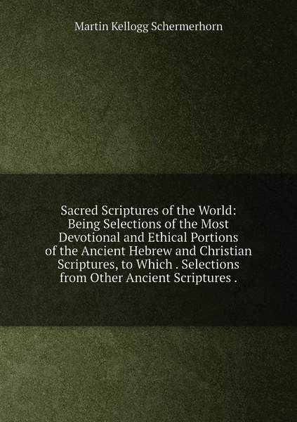 "Sacred Scriptures of the World: Being Selections of the Most ...