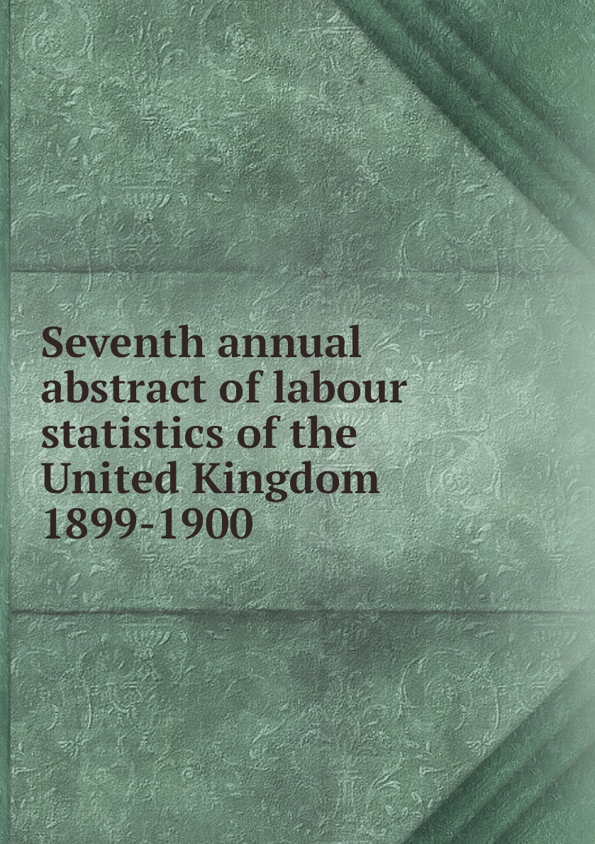 Seventh annual abstract of labour statistics of the United Kingdom 1899 ...