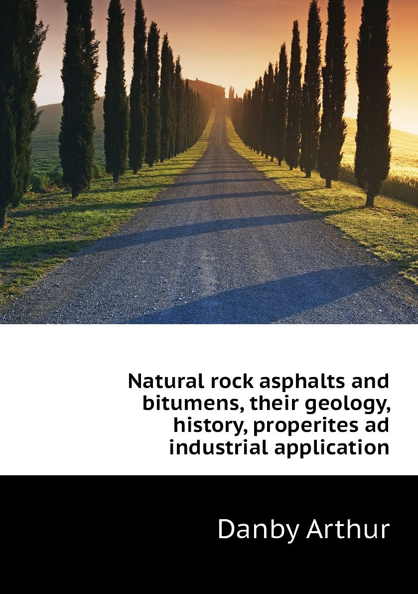 Natural rock asphalts and bitumens, their geology, history, properites ...