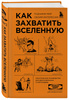 Как захватить Вселенную. Подчини мир своим интересам. Практическое ...