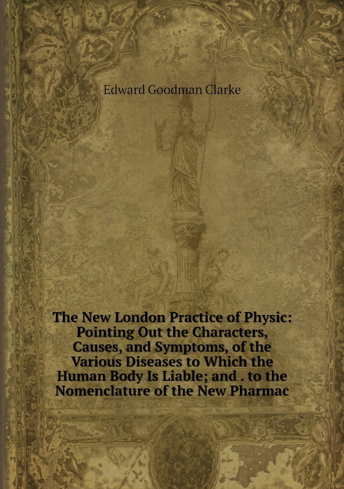 The New London Practice of Physic: Pointing Out the Characters, Causes ...