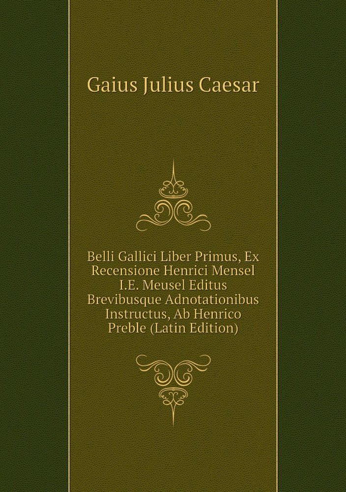 Belli Gallici Liber Primus, Ex Recensione Henrici Mensel I.E. Meusel ...