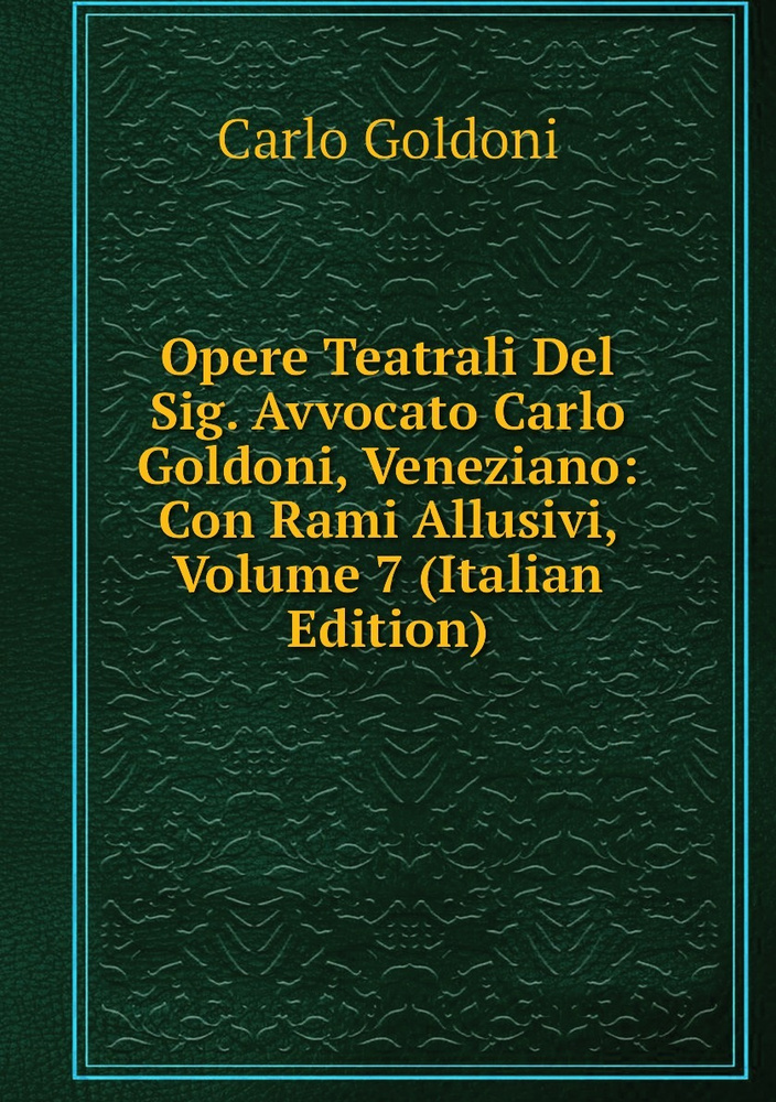 Opere Teatrali Del Sig. Avvocato Carlo Goldoni, Veneziano: Con Rami ...
