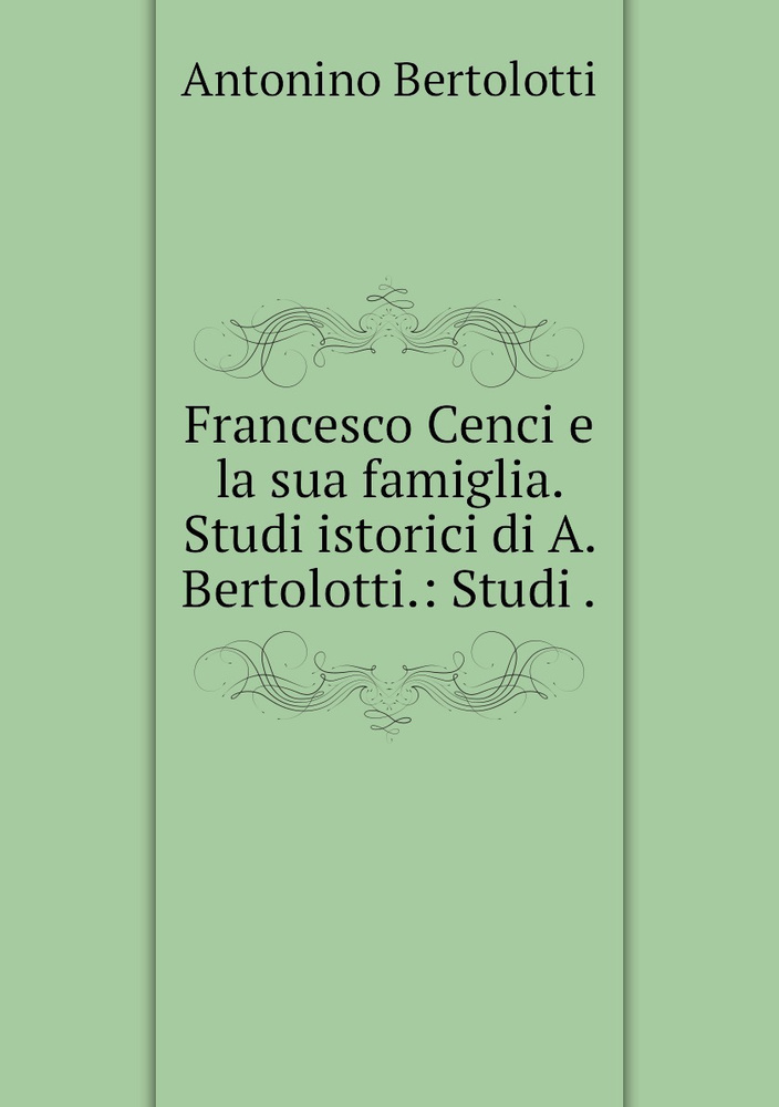 Francesco Cenci e la sua famiglia. Studi istorici di A. Bertolotti ...