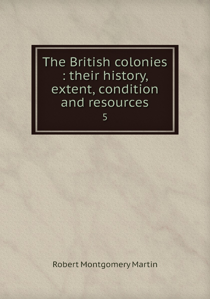 The British colonies : their history, extent, condition and resources ...