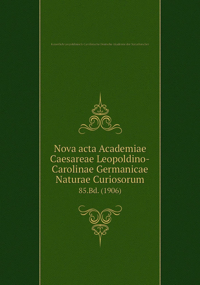 Nova acta Academiae Caesareae Leopoldino-Carolinae Germanicae Naturae Curiosorum. 85.Bd. (1906 ...