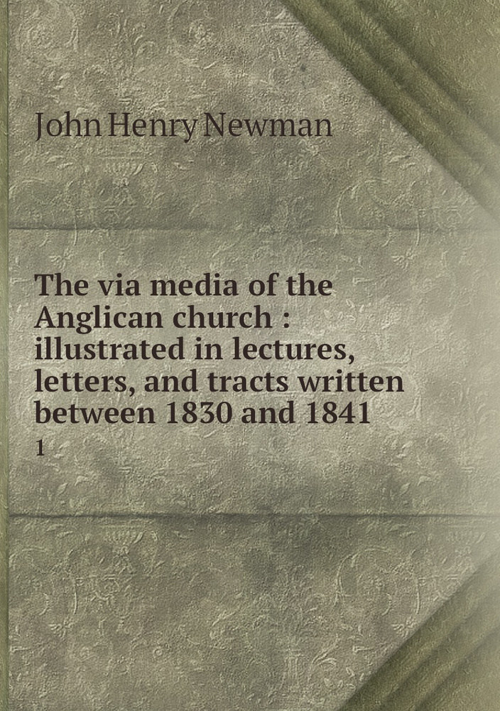 The via media of the Anglican church : illustrated in lectures, letters ...