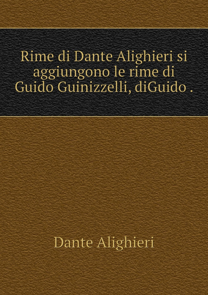 Rime di Dante Alighieri si aggiungono le rime di Guido Guinizzelli ...