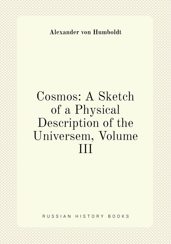 Cosmos: A Sketch of a Physical Description of the Universem, Volume III ...