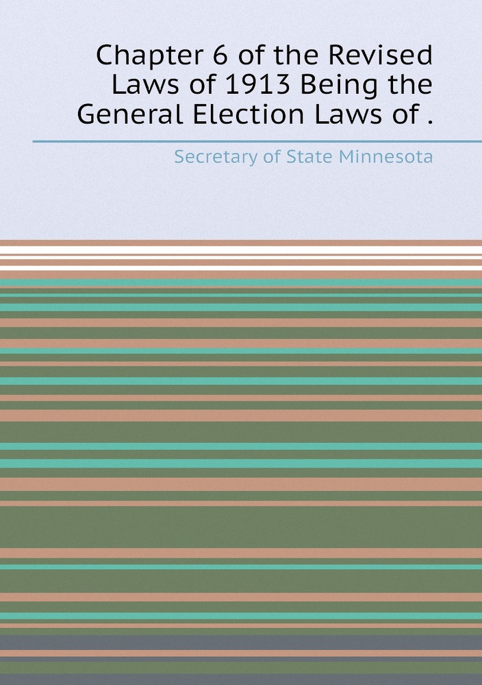 Chapter 6 of the Revised Laws of 1913 Being the General Election Laws ...