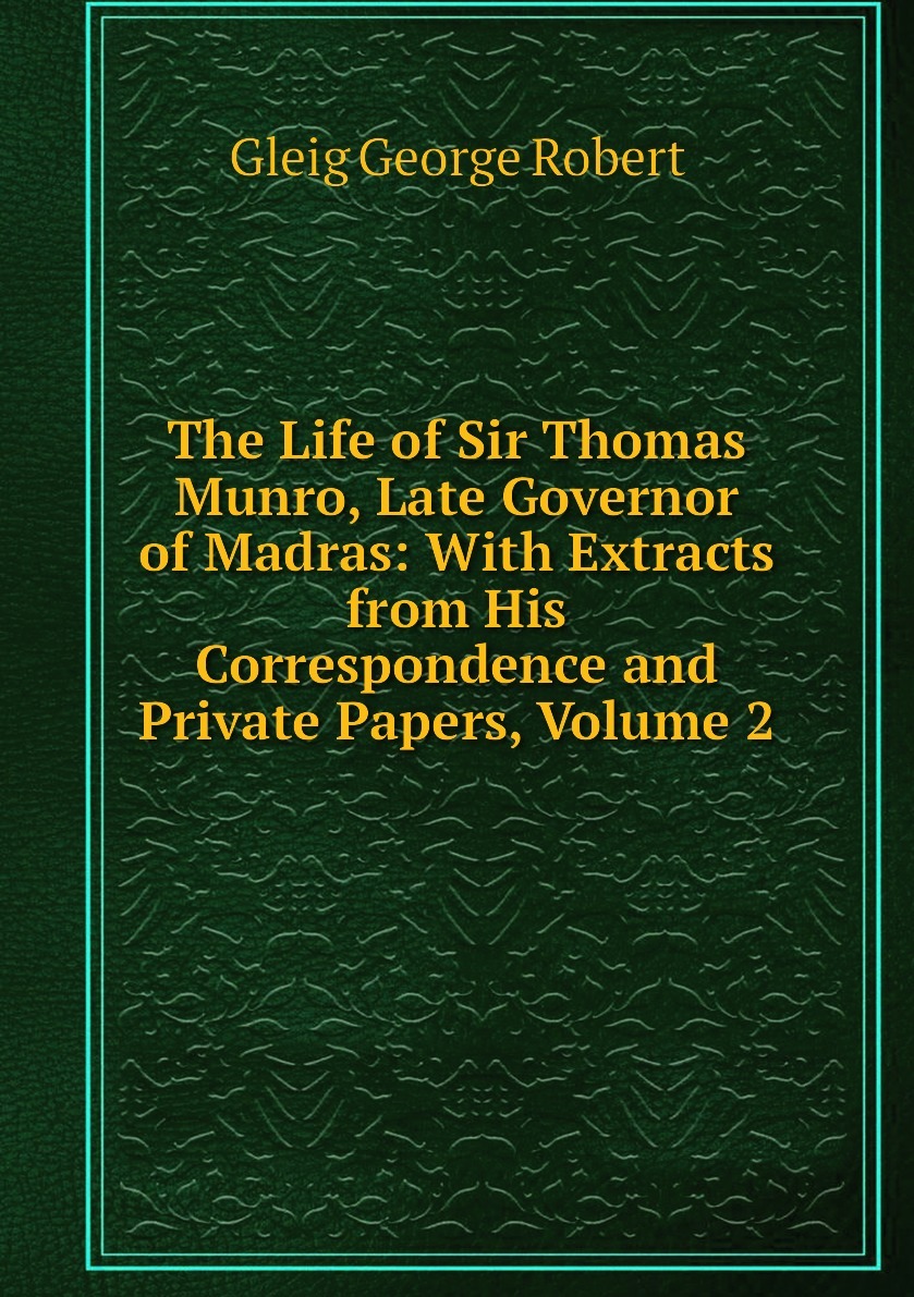 The Life of Sir Thomas Munro, Late Governor of Madras: With Extracts ...