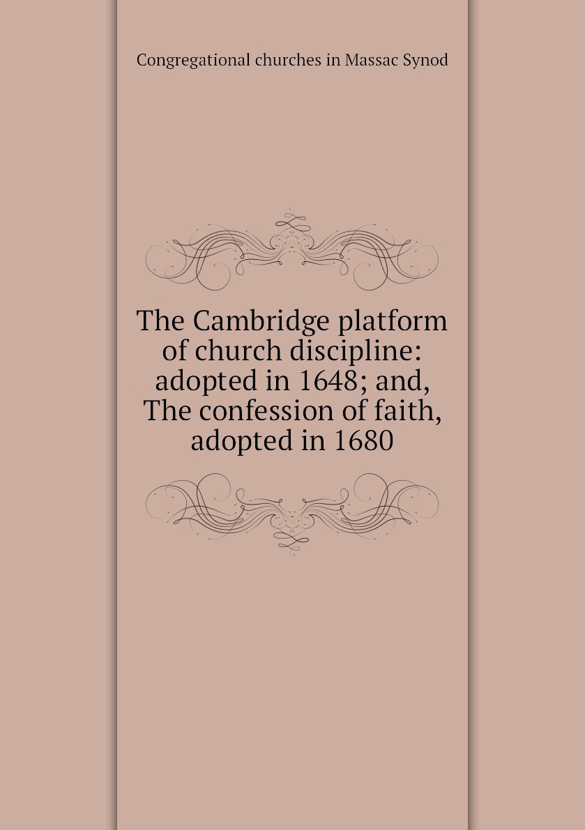 The Cambridge platform of church discipline: adopted in 1648; and, The ...