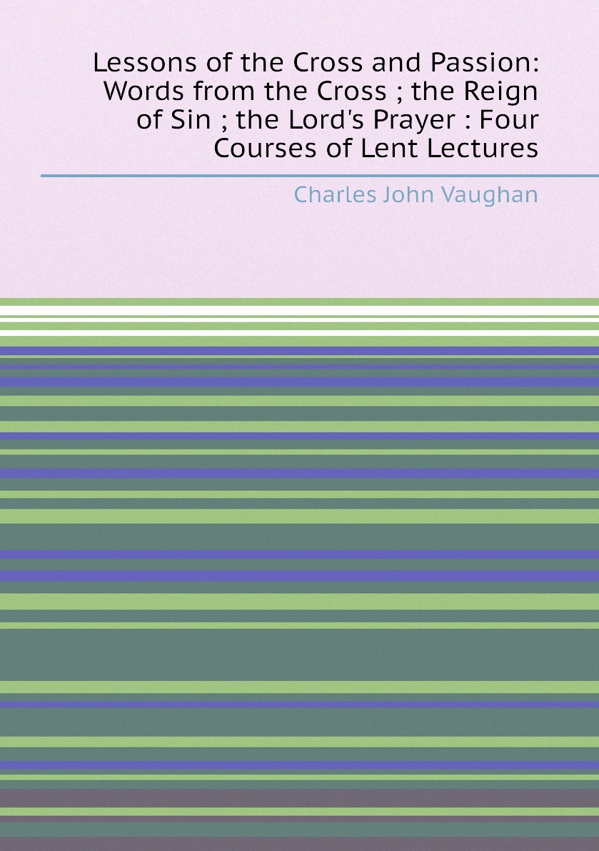 Lessons of the Cross and Passion: Words from the Cross ; the Reign of ...