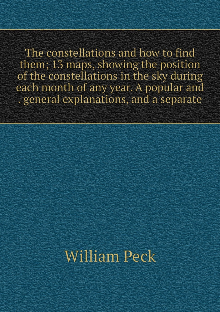 The constellations and how to find them; 13 maps, showing the position ...