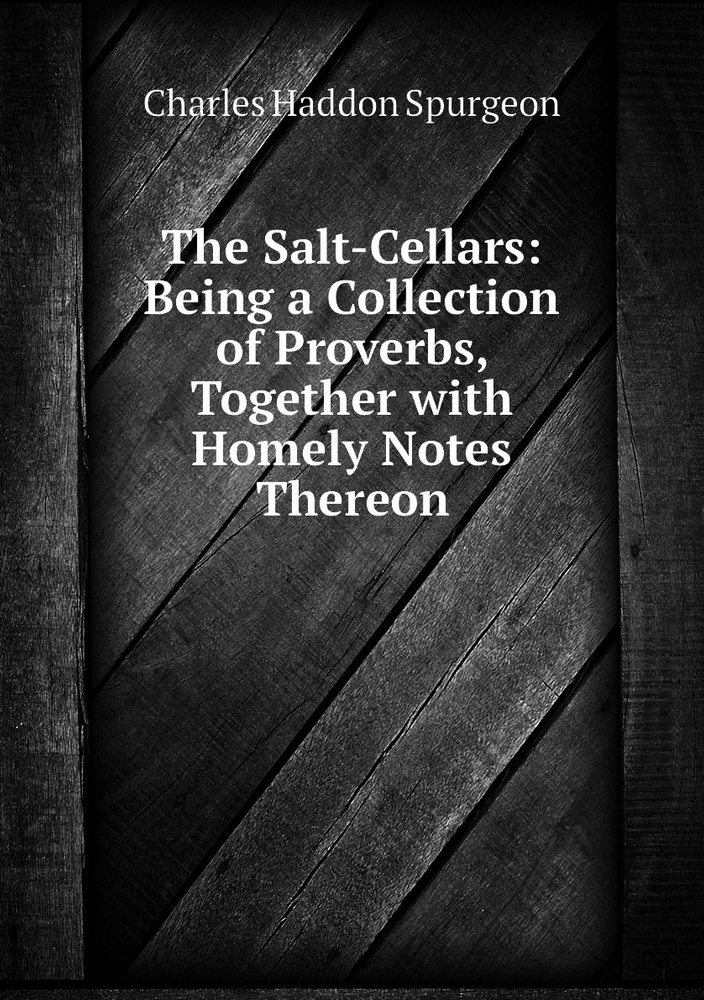 The Salt-Cellars: Being a Collection of Proverbs, Together with Homely ...