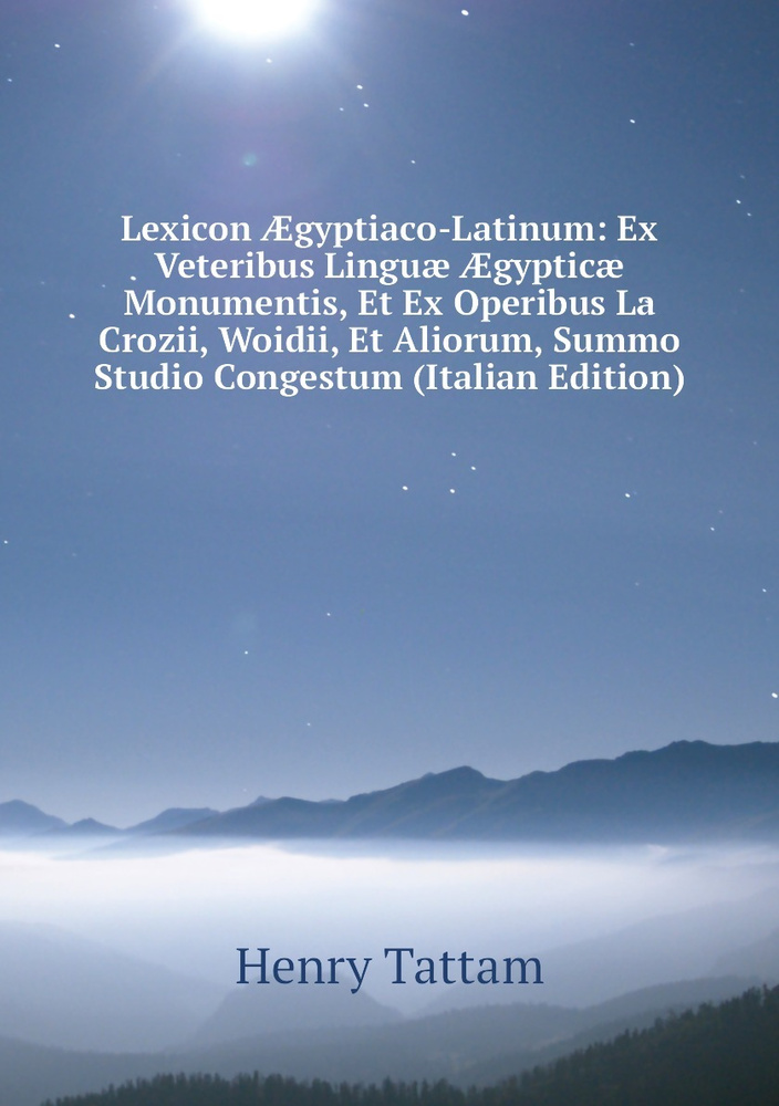 Lexicon AEgyptiaco-Latinum: Ex Veteribus Linguae AEgypticae Monumentis ...