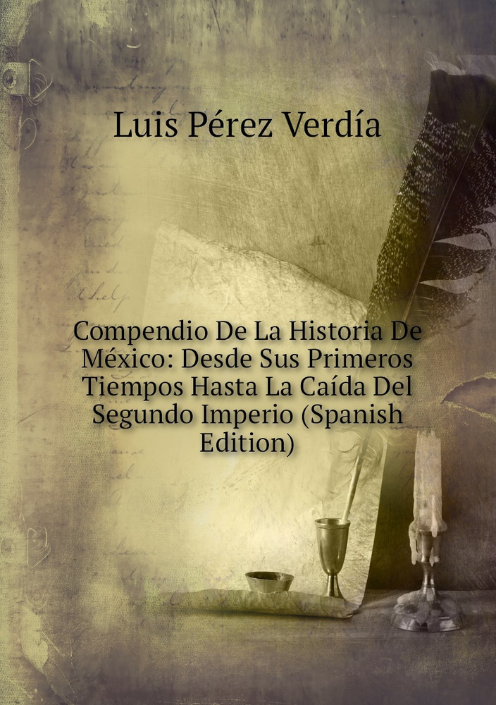Compendio De La Historia De Mexico: Desde Sus Primeros Tiempos Hasta La Caida Del Segundo ...