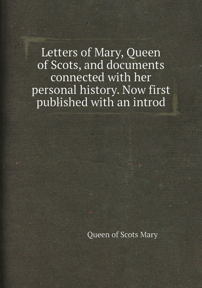 Letters of Mary, Queen of Scots, and documents connected with her ...