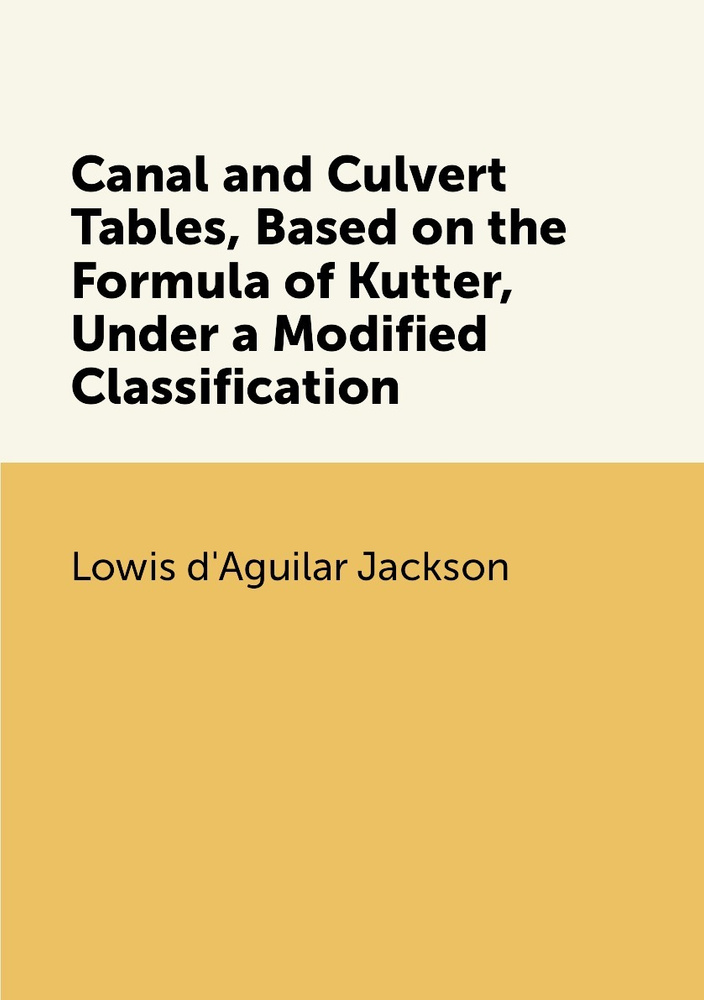 Canal and Culvert Tables, Based on the Formula of Kutter, Under a ...