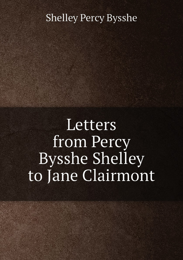 Letters from Percy Bysshe Shelley to Jane Clairmont | Shelley Percy ...