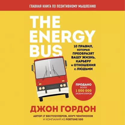 The Energy Bus. 10 правил, которые преобразят вашу жизнь, карьеру и ...