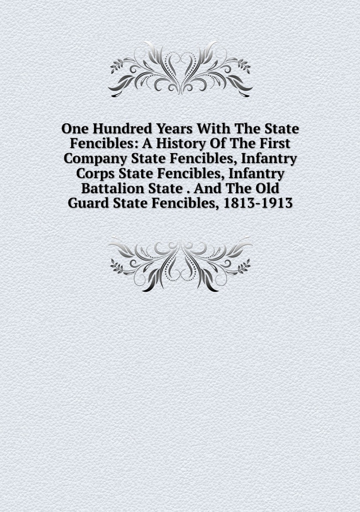 One Hundred Years With The State Fencibles: A History Of The First ...