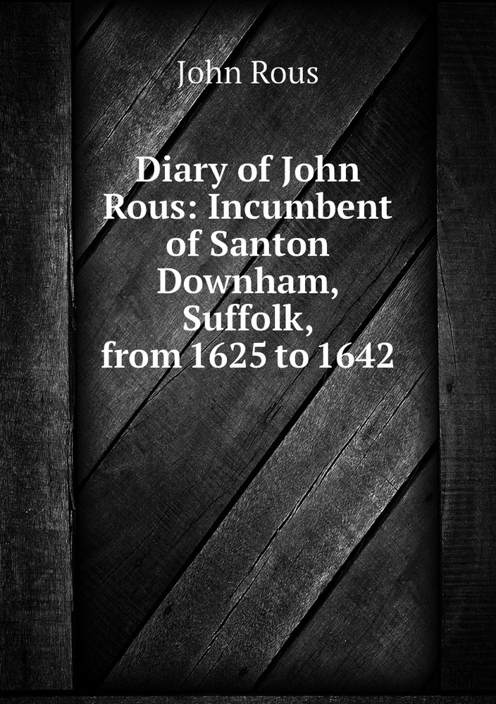 Diary of John Rous: Incumbent of Santon Downham, Suffolk, from 1625 to ...